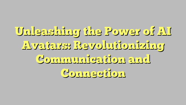 Unleashing the Power of AI Avatars: Revolutionizing Communication and ... Unleashing the Power of AI Avatars: Revolutionizing Communication and ...